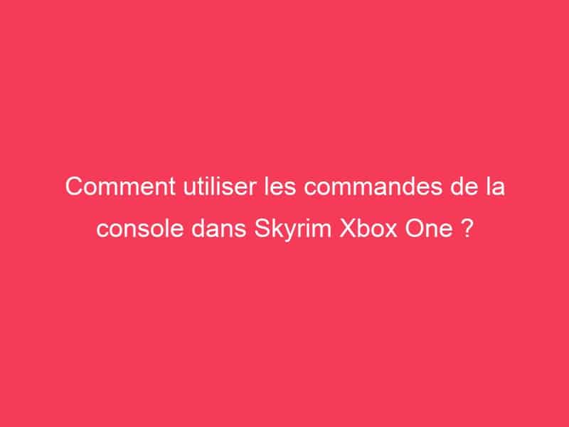 Comment utiliser les commandes de la console dans Skyrim Xbox One ? - Guide Achat Gamer