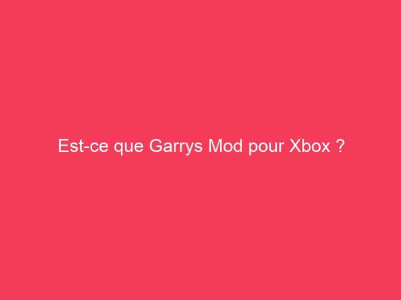 Est-ce que Garrys Mod pour Xbox ? - Guide Achat Gamer