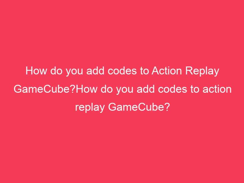 How do you add codes to Action Replay GameCube?How do you add codes to ...