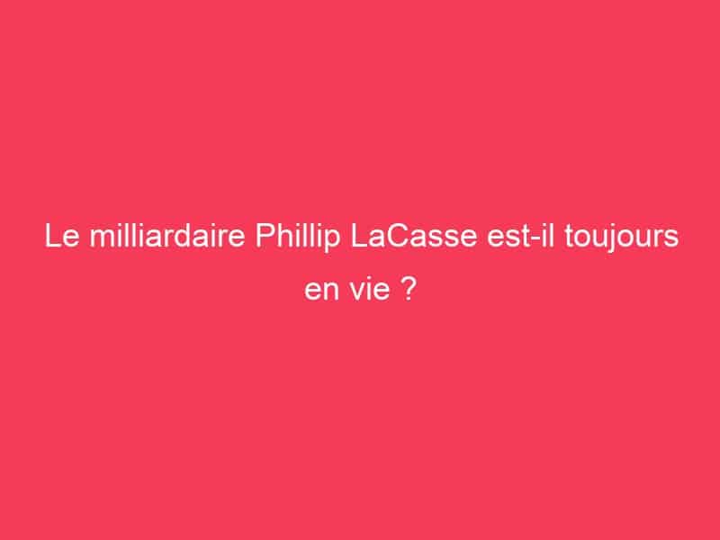Le milliardaire Phillip LaCasse est-il toujours en vie ? - Guide Achat ...