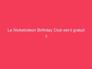 Le Nickelodeon Birthday Club est-il gratuit ? - Guide Achat Gamer