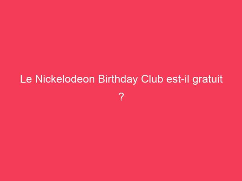 Le Nickelodeon Birthday Club est-il gratuit ? - Guide Achat Gamer