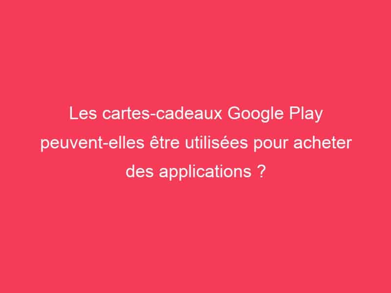 Les cartes-cadeaux Google Play peuvent-elles être utilisées pour ...