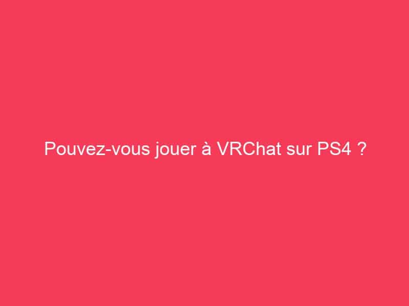 Pouvez-vous jouer à VRChat sur PS4 ? - Guide Achat Gamer