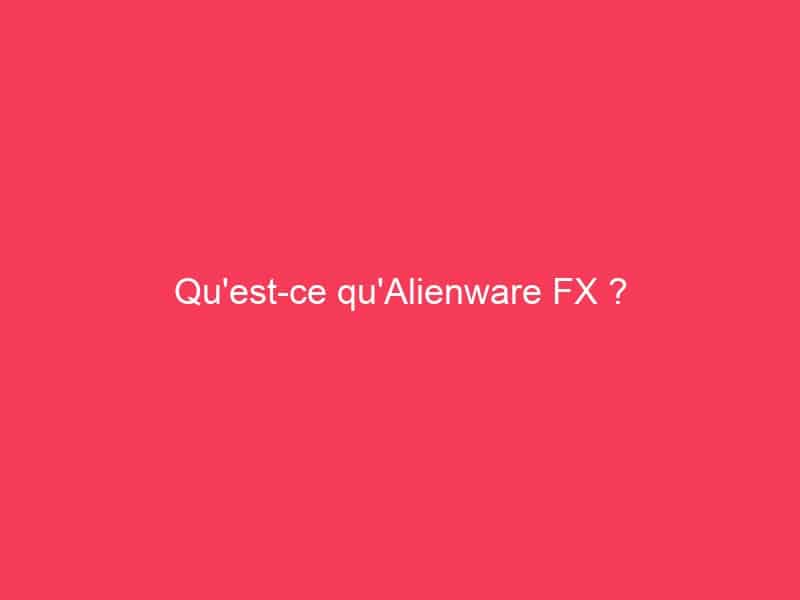 Qu'est-ce qu'Alienware FX ? - Guide Achat Gamer