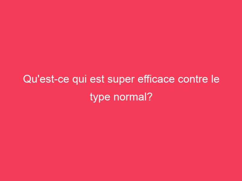 Qu'est-ce qui est super efficace contre le type normal? - Guide Achat Gamer