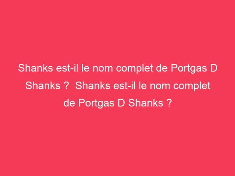 Shanks est-il le nom complet de Portgas D Shanks ? Shanks est-il le nom ...